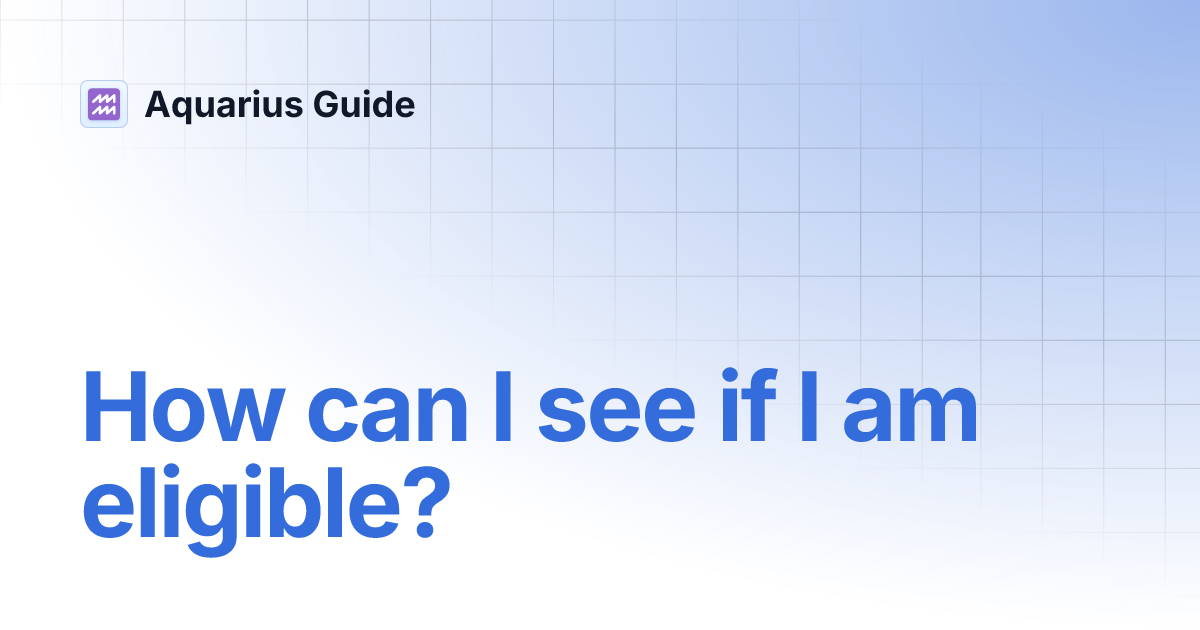 How can I see if I am eligible? | Aquarius Guide